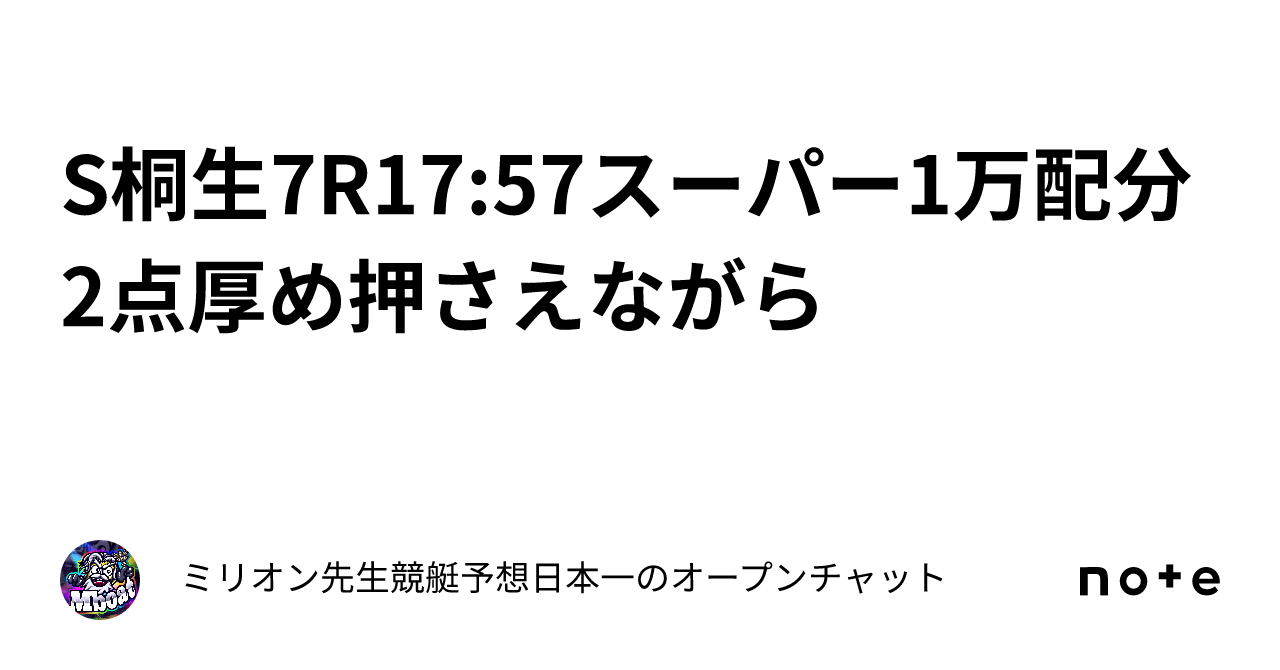 S📙桐生7R17:57📙スーパー🌈1万配分2点厚め押さえながら｜🚤ミリオン先生競艇予想🚤日本一のオープンチャット