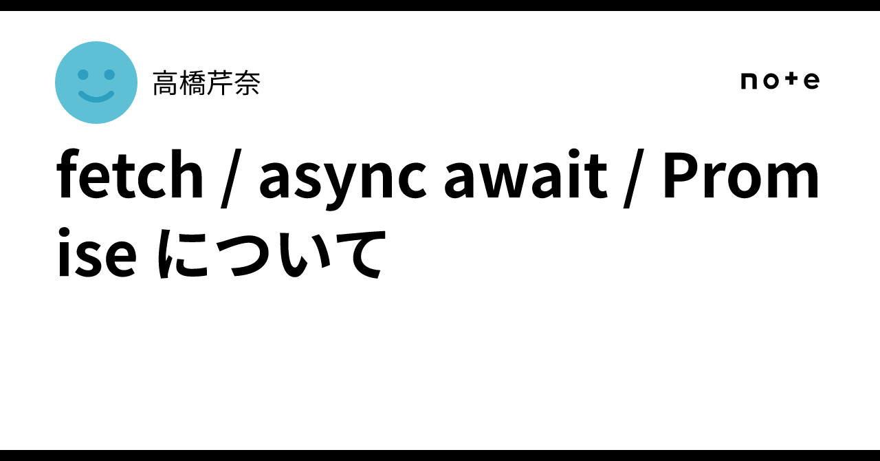 fetch / async await / Promise について｜高橋芹奈