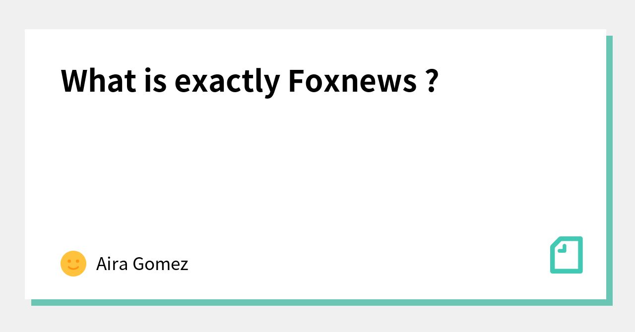What is exactly Foxnews ?｜Aira Gomez｜note