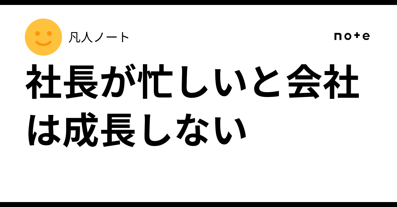 社長が忙しいと会社は成長しない｜凡人ノート：我が子たちへの備忘録