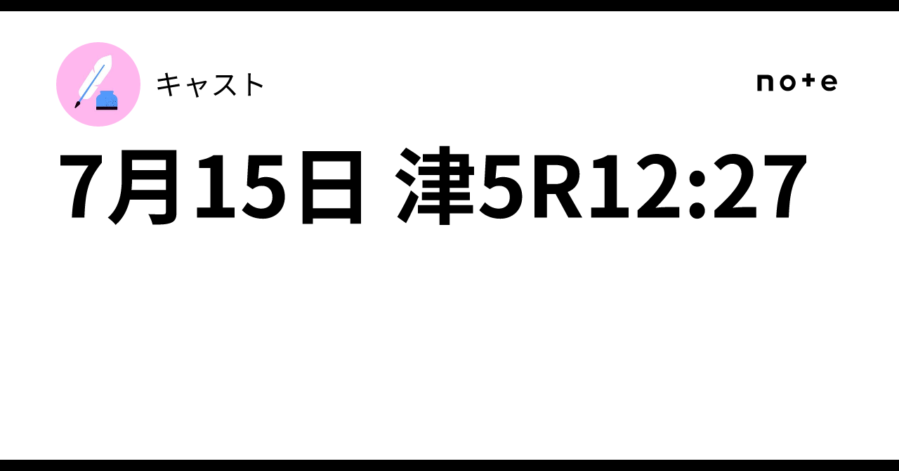 7月15日 津5R12:27｜[競艇予想] キャスト