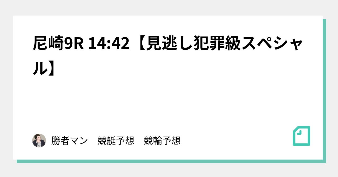 尼崎9R 14:42【見逃し犯罪級スペシャル】｜勝者マン 競艇予想 競輪予想｜note