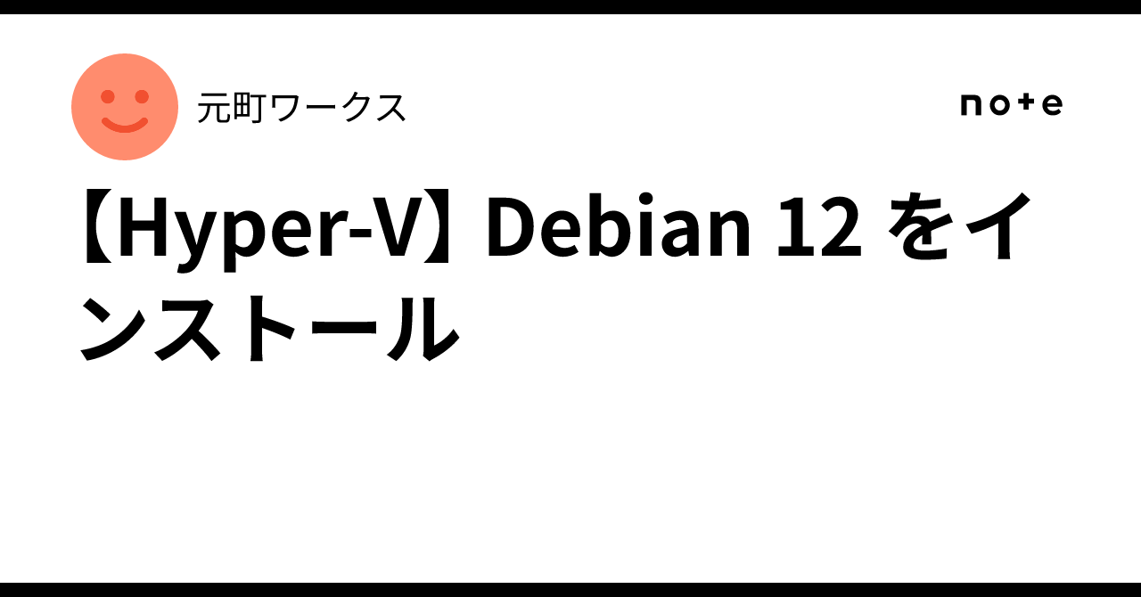【Hyper-V】 Debian 12 をインストール｜元町ワークス