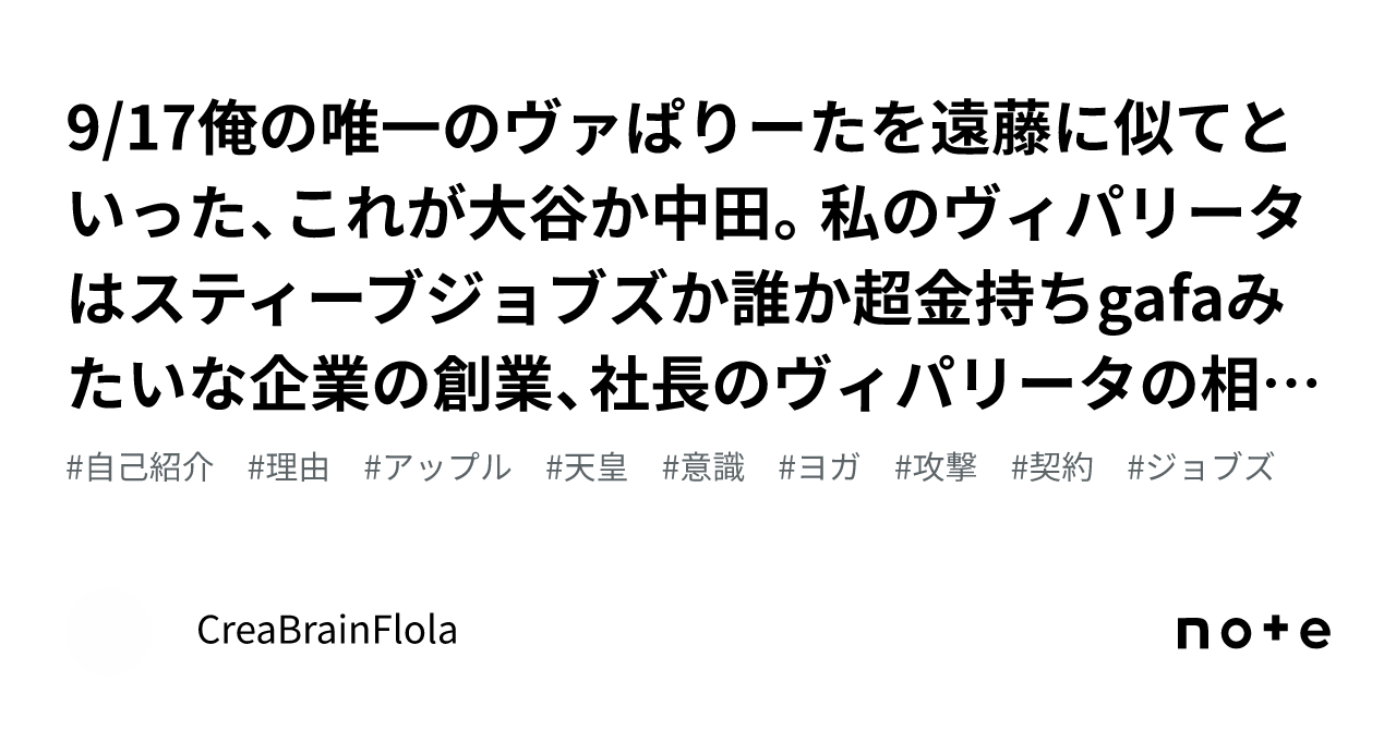 9/17俺の唯一のヴァぱりーたを遠藤に似てといった、これが大谷か中田。私のヴィパリータはスティーブジョブズか誰か超金持ちgafaみたいな企業の創業、社長のヴィパリータの相手なのでこれで大谷と ...
