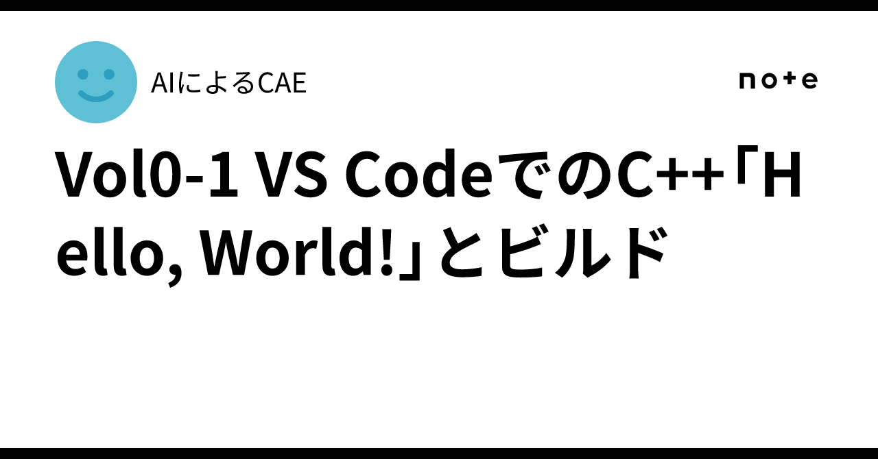 Vol0-1 VS CodeでのC++「Hello, World!」とビルド｜AIによるCAE