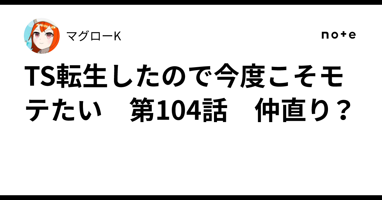 TS転生したので今度こそモテたい 第104話 仲直り？｜マグローK
