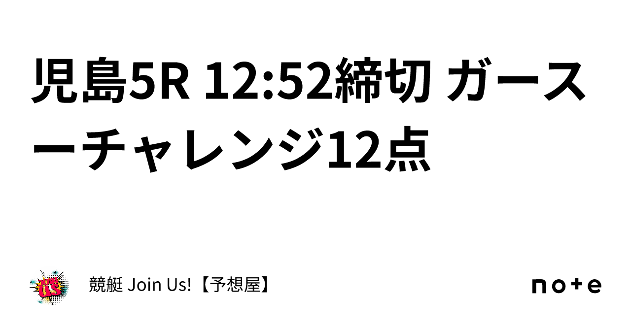 児島5R 12:52締切 ガースーチャレンジ12点｜競艇 Join Us!【予想屋】