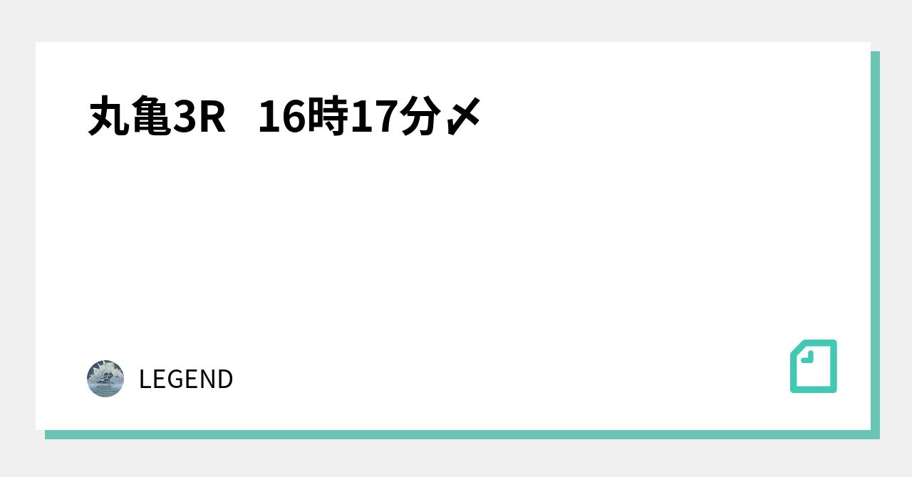 丸亀3R 16時17分〆｜🚤LEGEND🚤