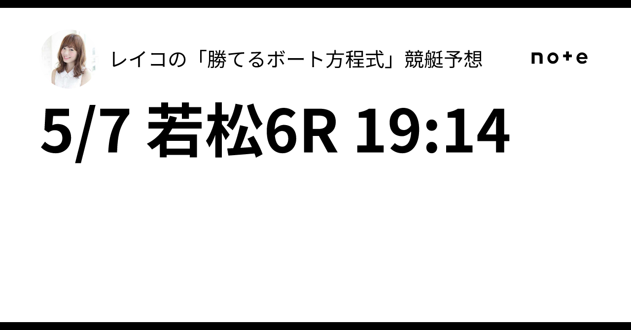 5/7 若松6R 19:14｜レイコの「勝てるボート方程式」💄競艇予想