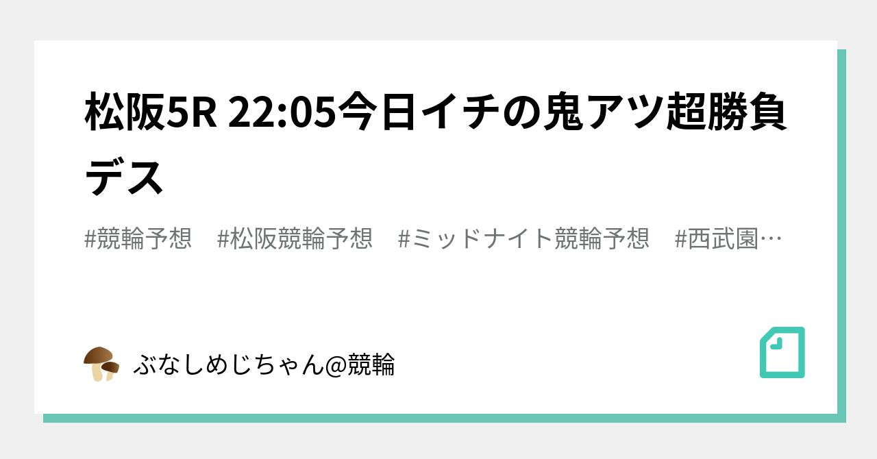松阪5R 22:05⚠️👹今日イチの鬼アツ超勝負デス👹⚠️｜ぶなしめじちゃん@競輪