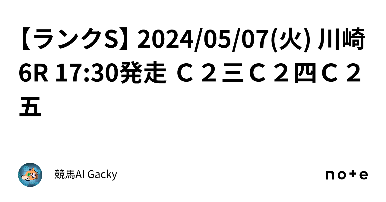 【ランクS】 2024/05/07(火) 川崎6R 17:30発走 C2三C2四C2五｜競馬AI Gacky
