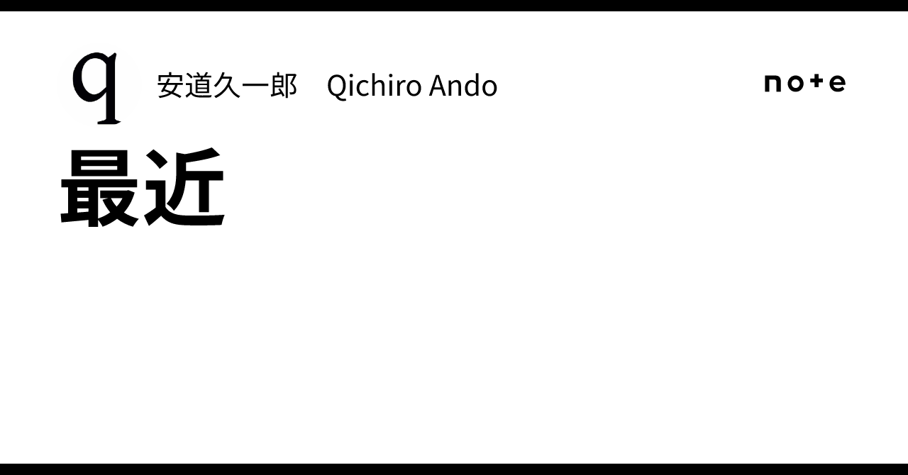 最近｜安道久一郎 Qichiro Ando