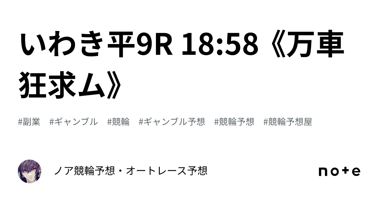 いわき平9R 18:58 《万車狂求ム》｜ ノア💎競輪予想・オートレース予想💎