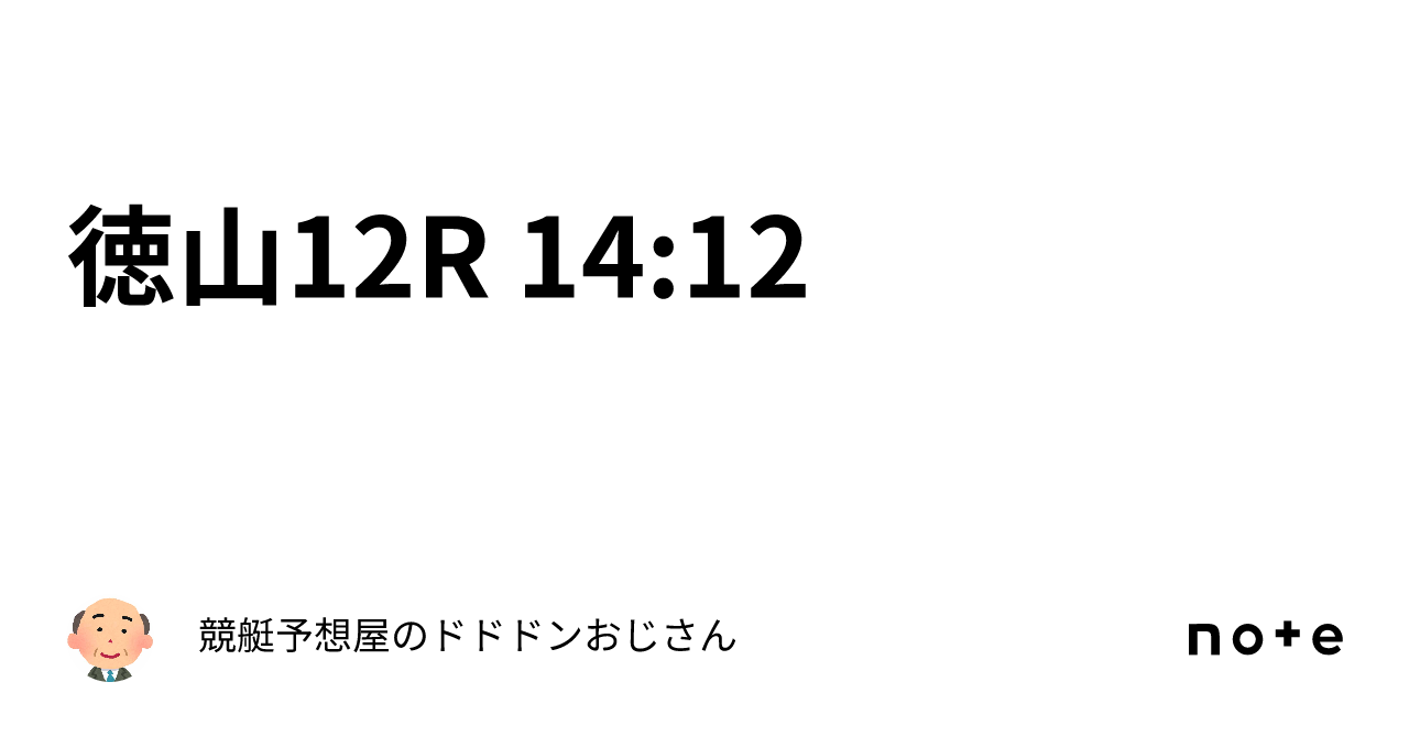 徳山12R 14:12｜競艇予想屋のドドドンおじさん