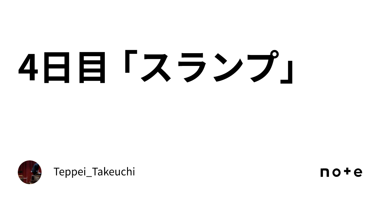 4日目 「スランプ」｜Teppei_Takeuchi
