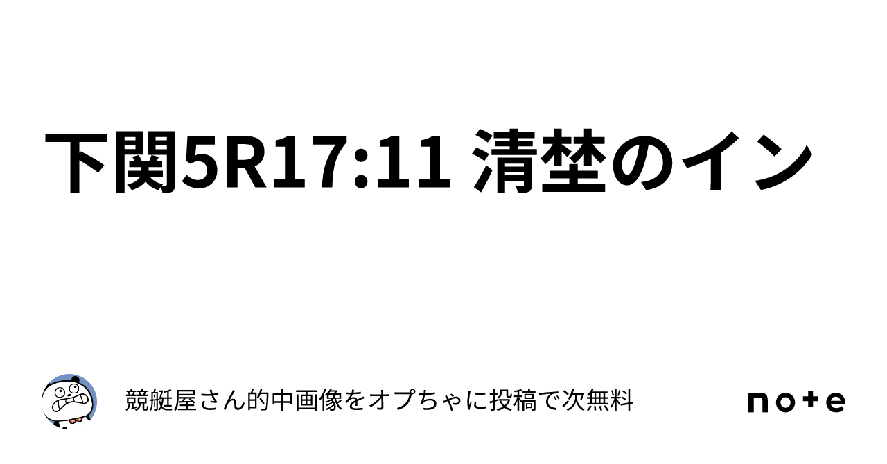 下関5R17:11 清埜のイン｜🐼競艇屋さん🐼的中画像をオプちゃに投稿で次無料
