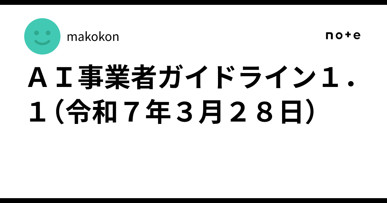 AI事業者ガイドライン1．1（令和7年3月28日）｜makokon