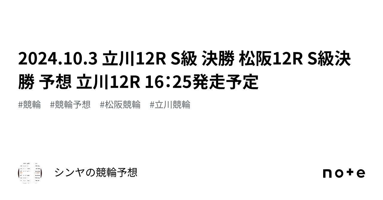 2024.10.3 立川12R S級 決勝 松阪12R S級決勝 予想 立川12R 16：25発走予定｜シンヤの競輪予想