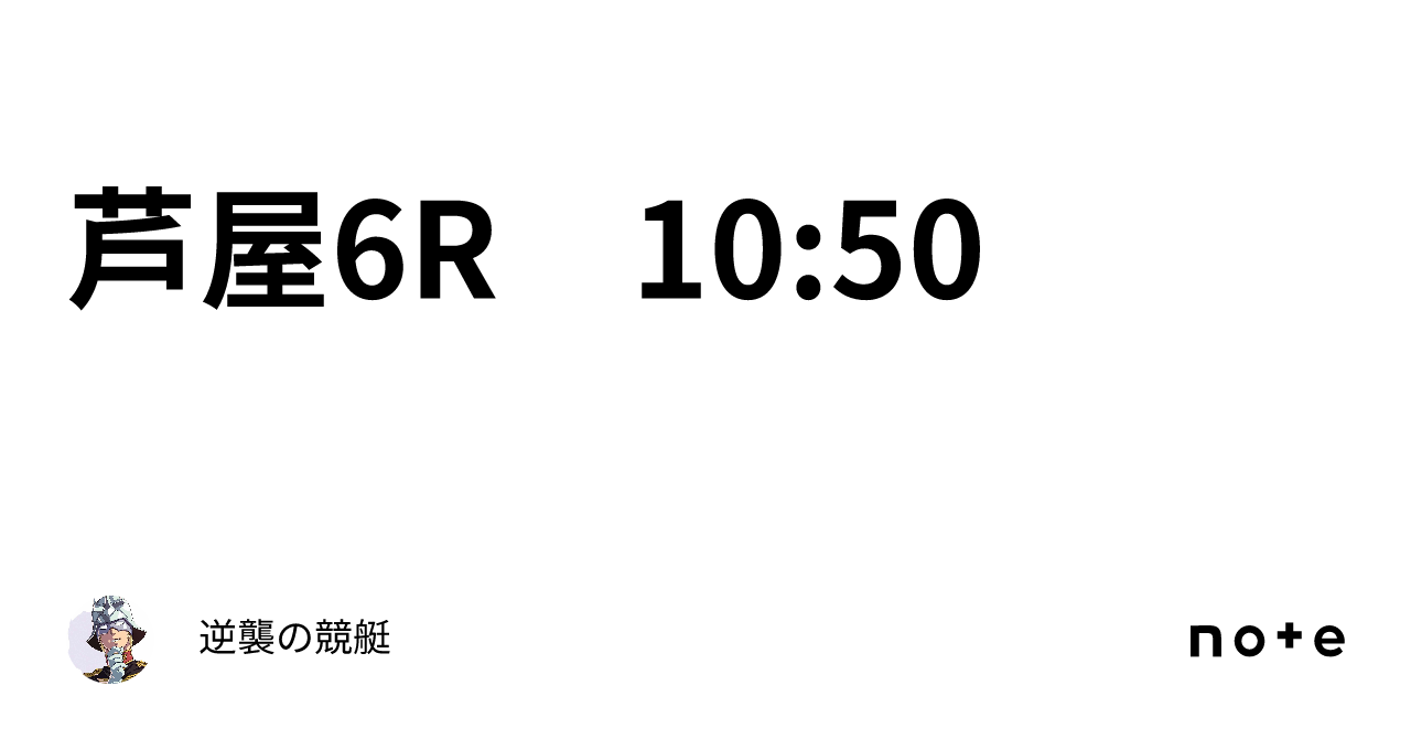 芦屋6R 10:50｜逆襲の競艇