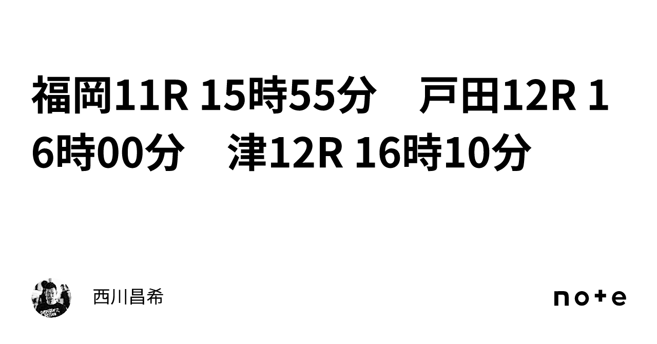 福岡11R 15時55分 戸田12R 16時00分 津12R 16時10分｜西川昌希
