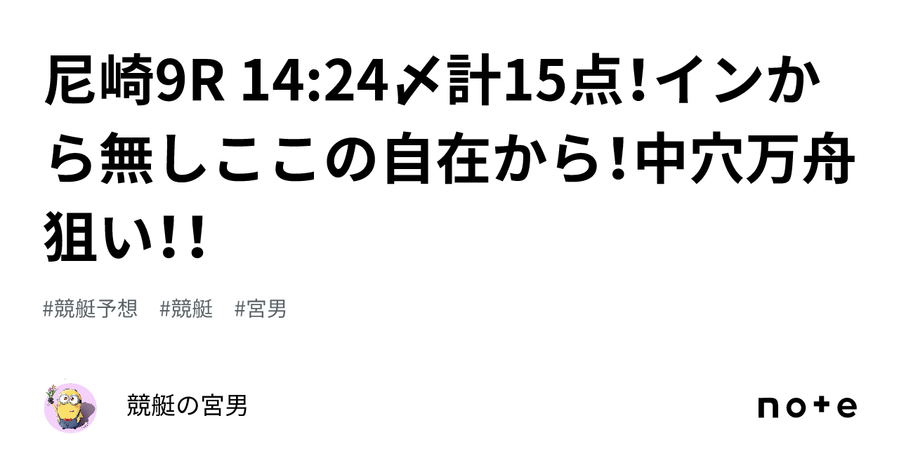 尼崎9R 14:24〆計15点！インから無しここの自在から！中穴万舟狙い！！｜競艇の宮男