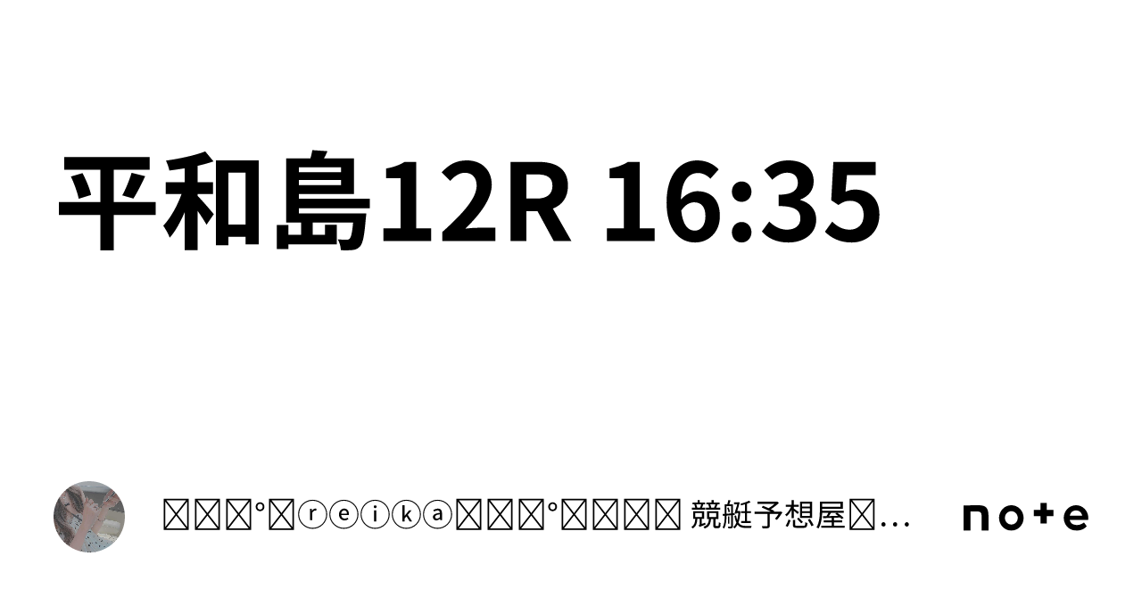 平和島12R 16:35｜꙳ ˖°⌖ⓡⓔⓘⓚⓐ꙳ ˖°⌖𝑔𝒶𝓁 競艇予想屋꙳