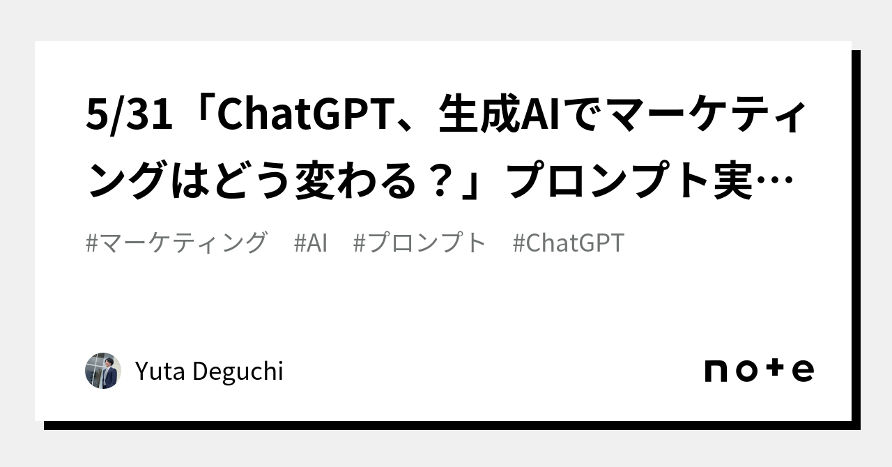 5/31「ChatGPT、生成AIでマーケティングはどう変わる？」プロンプト実践講座補足｜Yuta Deguchi