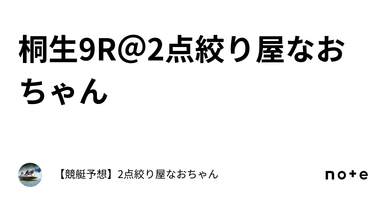 桐生9R＠2点絞り屋なおちゃん｜【競艇予想】2点絞り屋なおちゃん
