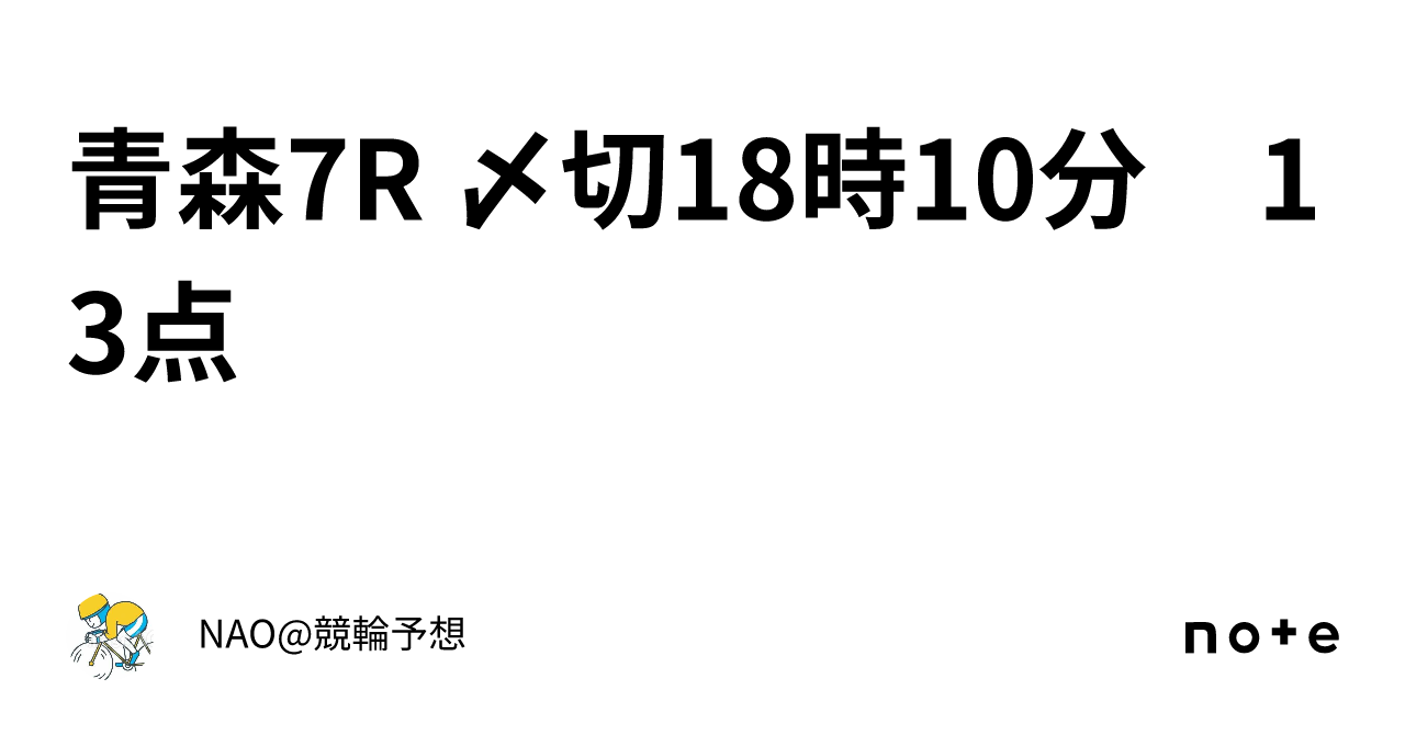青森7R 〆切18時10分 13点｜NAO@競輪予想