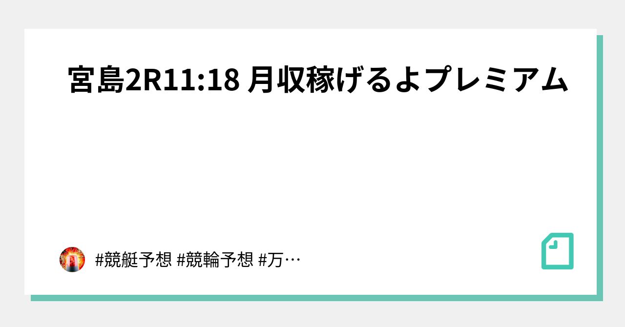 🔥 宮島2R11:18 月収稼げるよプレミアム🔥｜#競艇予想 #競輪予想 #万舟 #万車｜note