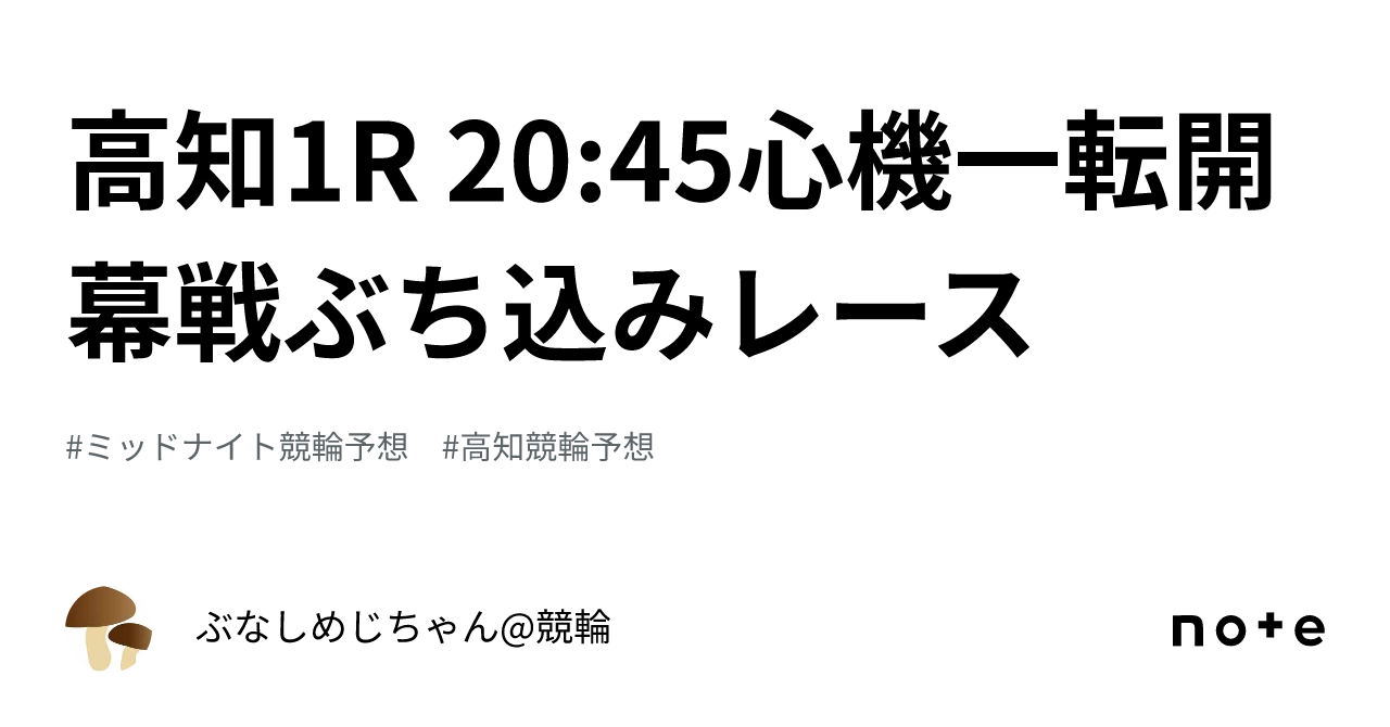 高知1R 20:45‼️⤴️心機一転開幕戦ぶち込みレース⤴️‼️｜ぶなしめじちゃん@競輪