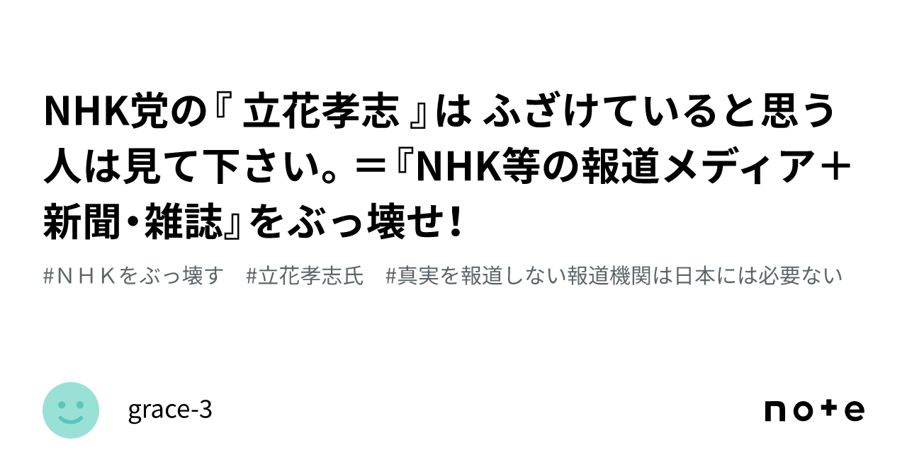 NHK党の『 立花孝志 』は ふざけていると思う人は見て下さい。＝『NHK等の報道メディア＋新聞・雑誌』をぶっ壊せ！｜grace-3