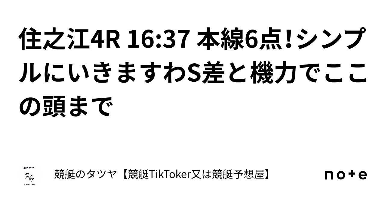住之江4R 16:37 本線6点！シンプルにいきますわS差と機力でここの頭まで｜競艇のタツヤ【競艇TikToker又は競艇予想屋】