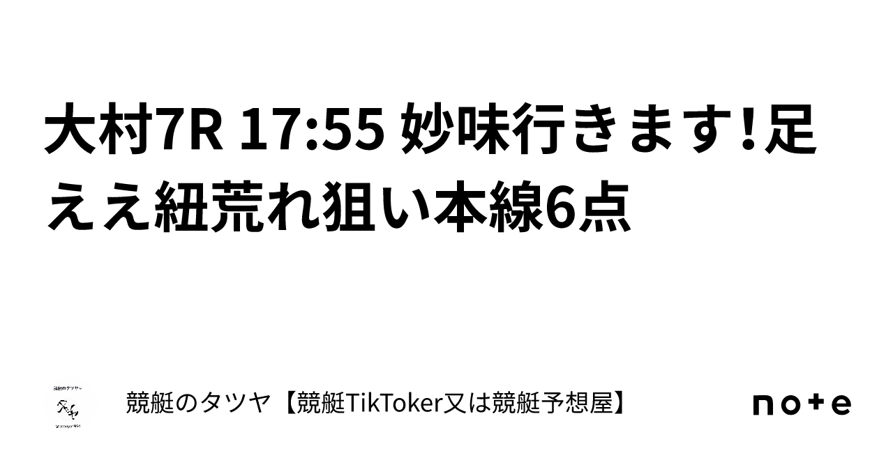 大村7R 17:55 妙味行きます！足ええ紐荒れ狙い本線6点｜競艇のタツヤ【競艇TikToker又は競艇予想屋】