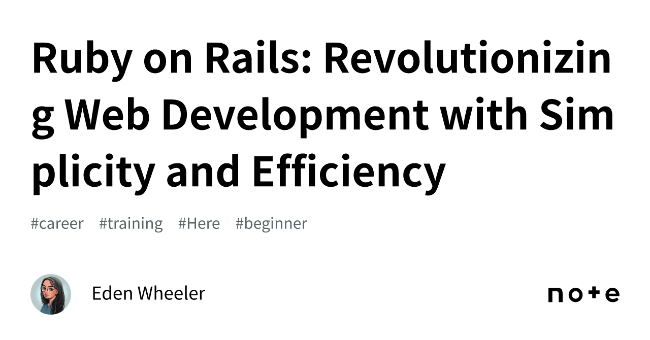Ruby on Rails: Revolutionizing Web Development with Simplicity and Efficiency｜Eden Wheeler