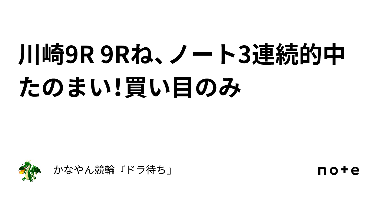 川崎9R 9Rね、ノート3連続的中たのまい！買い目のみ｜かなやん競輪『ドラ待ち🐲🔥』