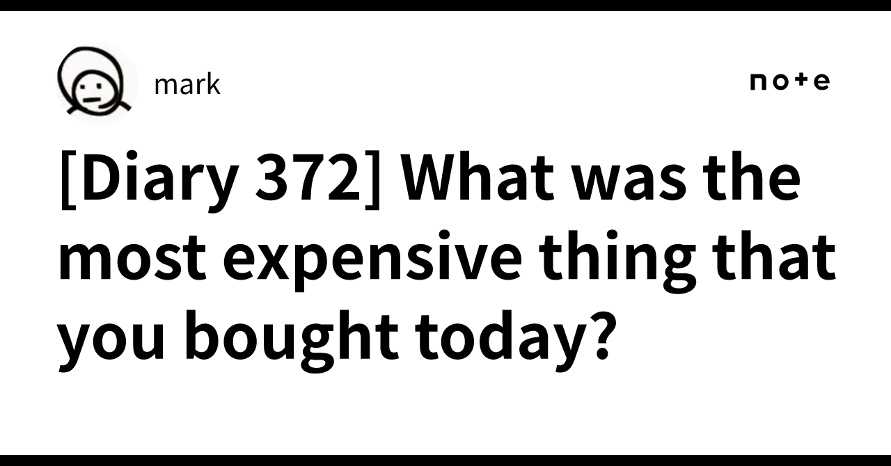 [Diary 372] What was the most expensive thing that you bought today?｜mark