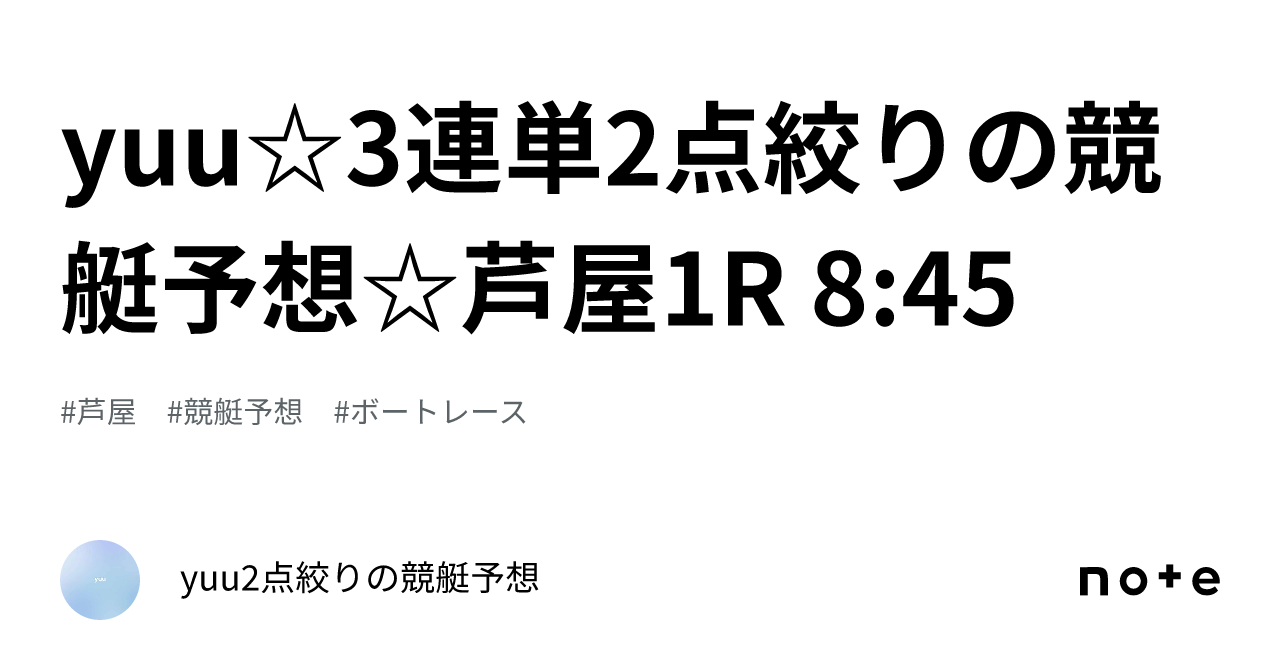 yuu☆3連単2点絞りの競艇予想☆芦屋1R 8:45｜yuu⭐︎2点絞りの競艇予想