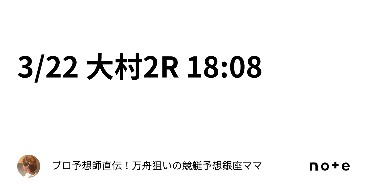 3/22 大村2R 18:08｜プロ予想師直伝！万舟狙いの競艇予想🥂銀座ママ🥂
