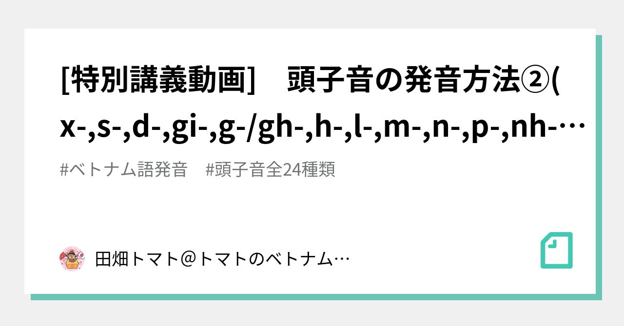 [特別講義動画] 頭子音の発音方法②(x-,s-,d-,gi-,g-/gh-,h-,l-,m-,n-,p-,nh-, ng-/ngh-)｜田畑トマト＠ベトナム語キュレーター