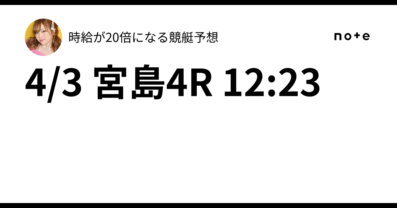 4/3 宮島4R 12:23｜時給が20倍になる🌈競艇予想
