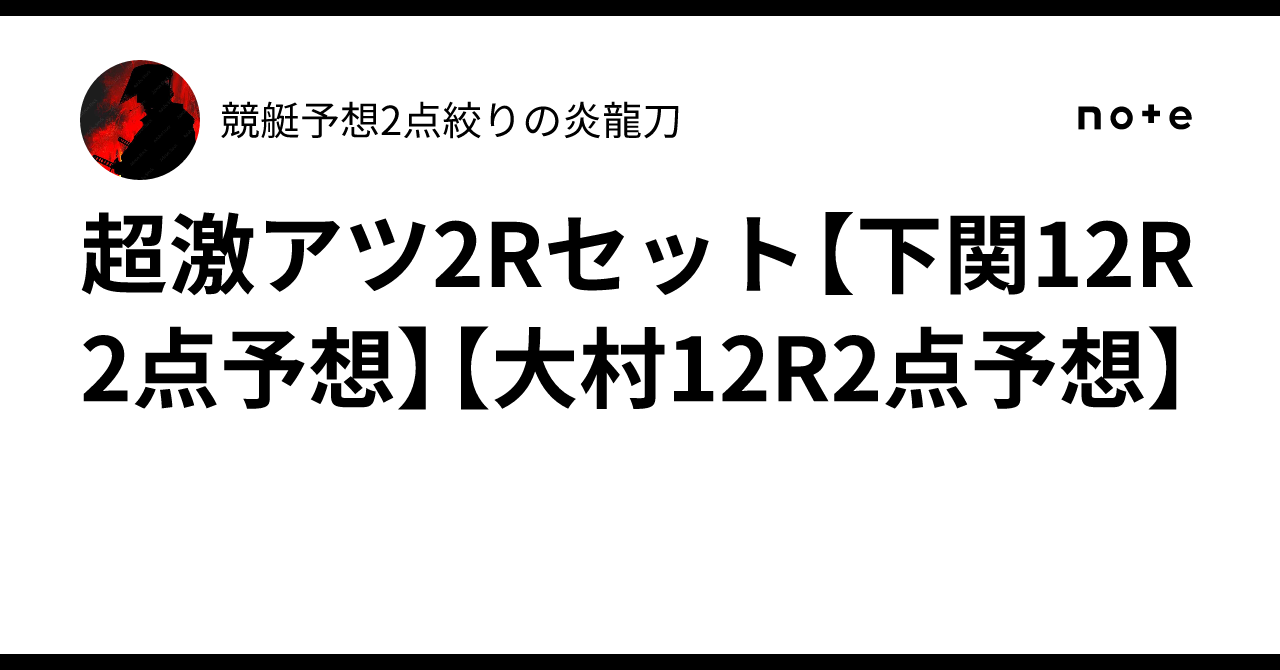 🟥超激アツ2Rセット【下関12R⏩2点予想】【大村12R⏩2点予想】｜ ️競艇予想 ️2点絞りの炎龍刀🔥