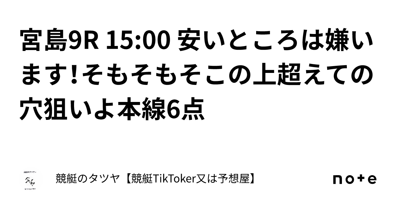 宮島9R 15:00 安いところは嫌います！そもそもそこの上超えての穴狙いよ本線6点｜競艇のタツヤ【競艇TikToker又は競艇予想屋】
