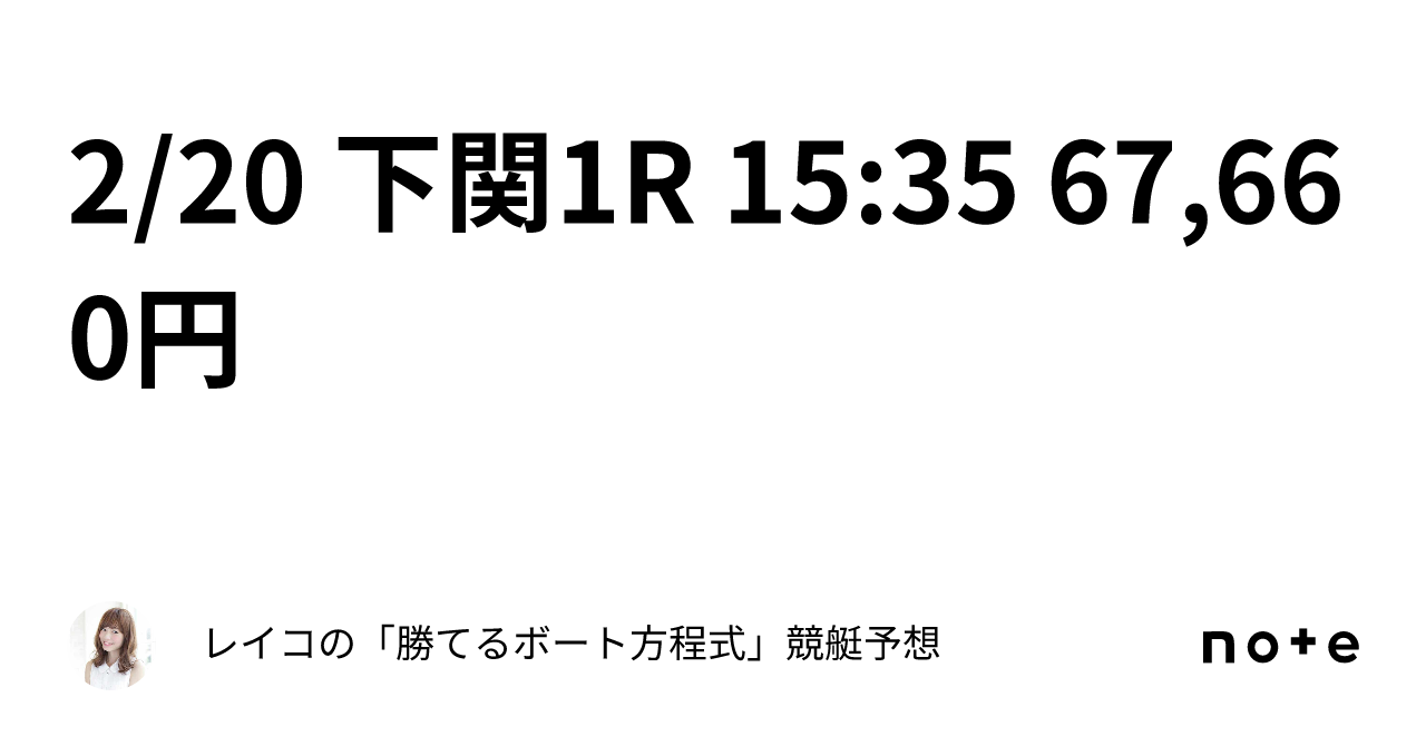 2/20 下関1R 15:35 ⭕ 67,660円｜レイコの「勝てるボート方程式」💄競艇予想