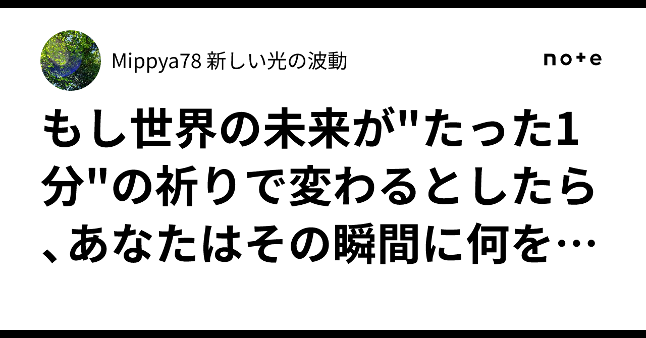 もし世界の未来が"たった1分"の祈りで変わるとしたら、あなたはその瞬間に何を願いますか？(2)｜Mippya78 新しい光の波動