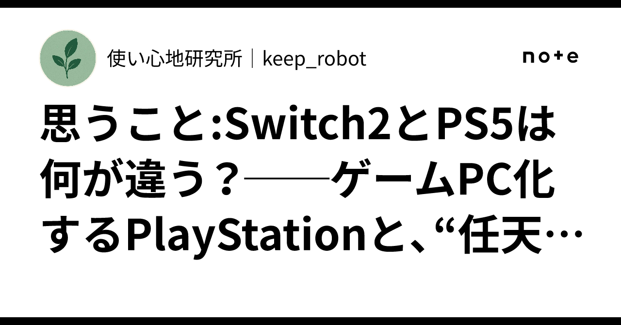 思うこと:Switch2とPS5は何が違う？──ゲームPC化するPlayStationと、“任天堂だけで完結する”世界観｜使い心地研究所｜keep_robot