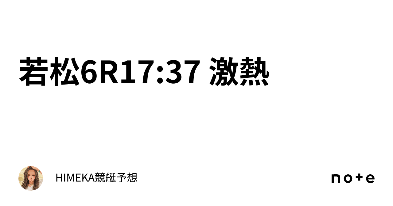 若松6R17:37 激熱🔥｜HIMEKA競艇予想⭐️