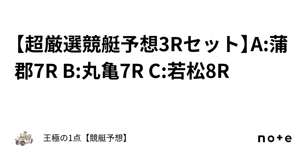 【超厳選 競艇予想3Rセット】A:蒲郡7R B:丸亀7R C:若松8R｜王極の1点【競艇予想】