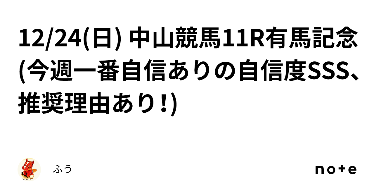 12/24(日) 中山競馬11R有馬記念(今週一番自信ありの自信度SSS😡、推奨理由あり！)｜ふう