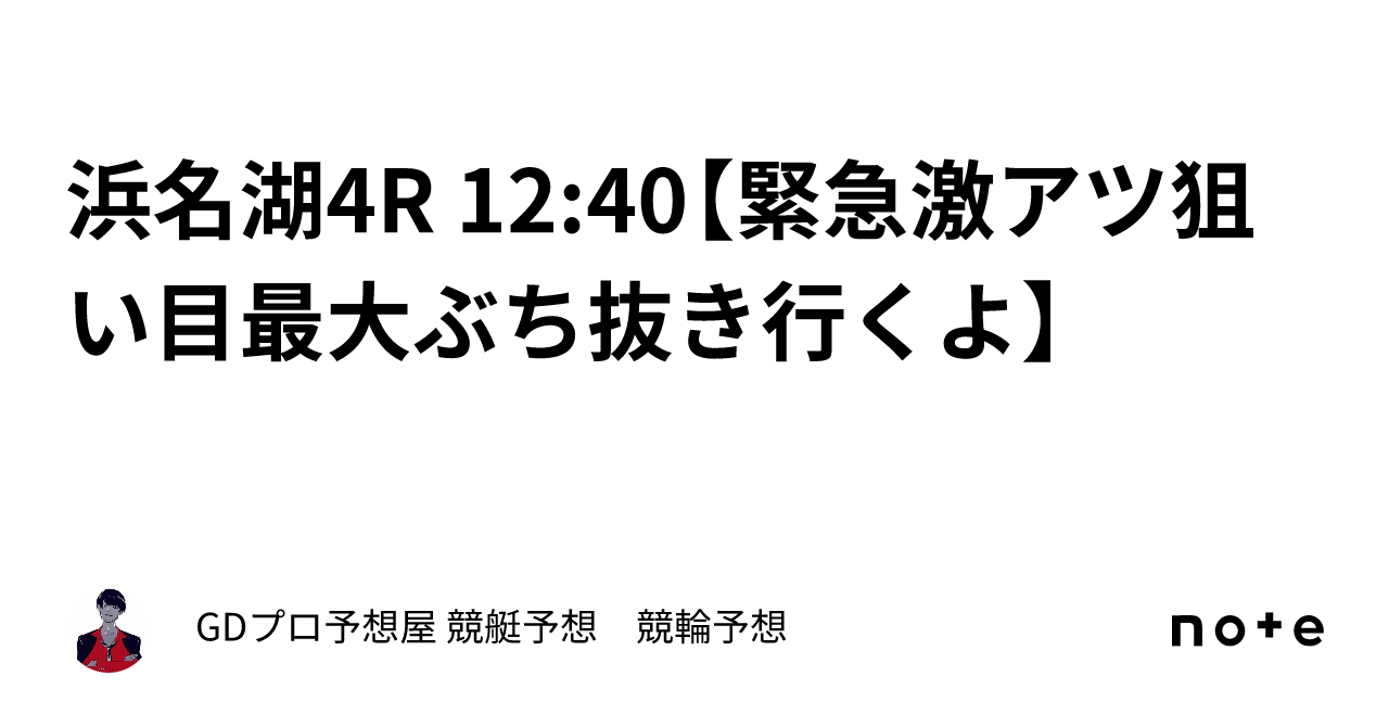 浜名湖4R 12:40【🌋🔥緊急激アツ狙い目最大ぶち抜き行くよ🔥🌋】｜GDプロ予想屋 競艇予想 競輪予想